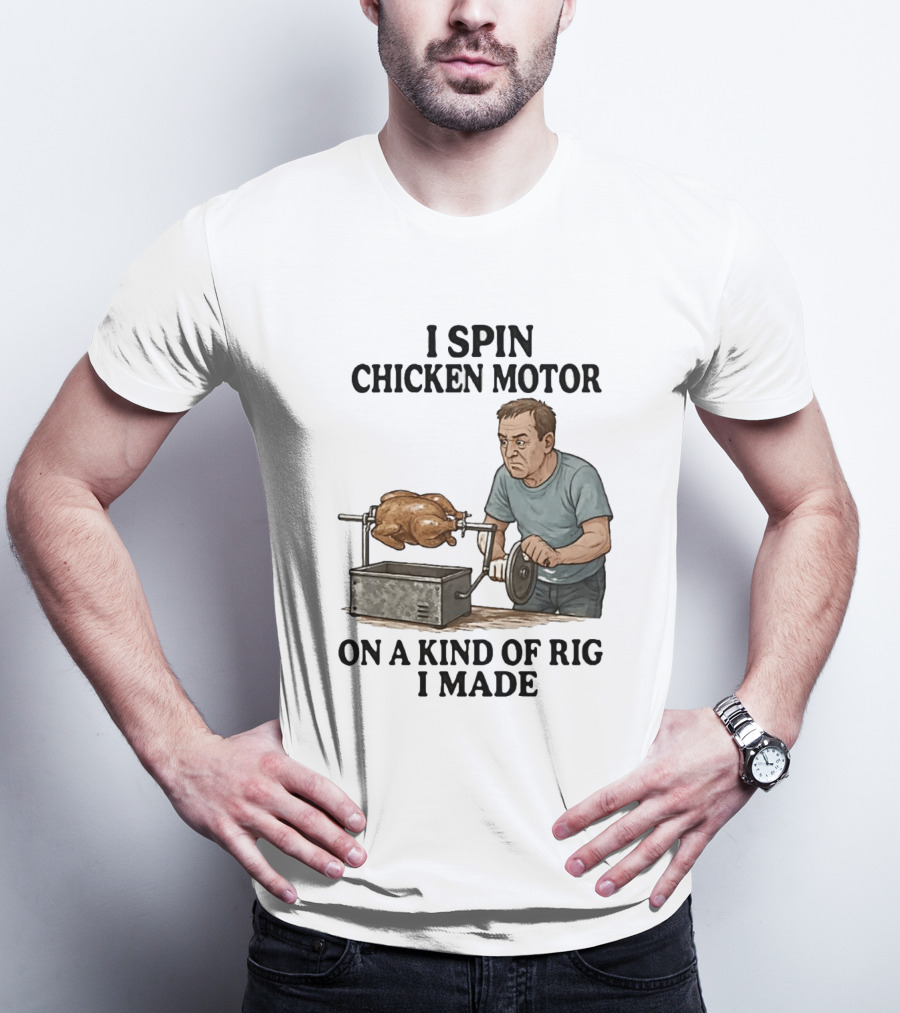 I Spin Chicken Motor On A Kind Of Rig I Made Cooking Humor T-Shirt