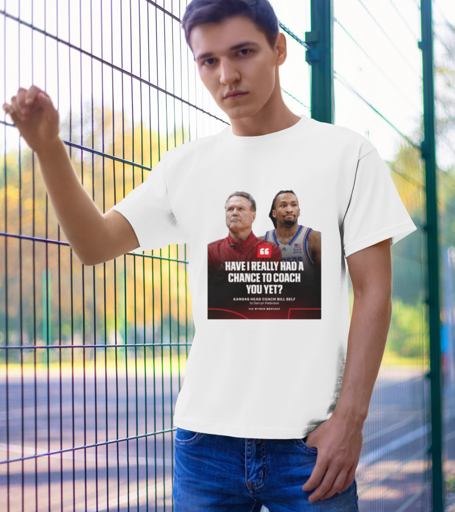 Have I Really Had A Chance To Coach You Yet Kansas Head Coach Bill Self To Darryn Peterson T-Shirt