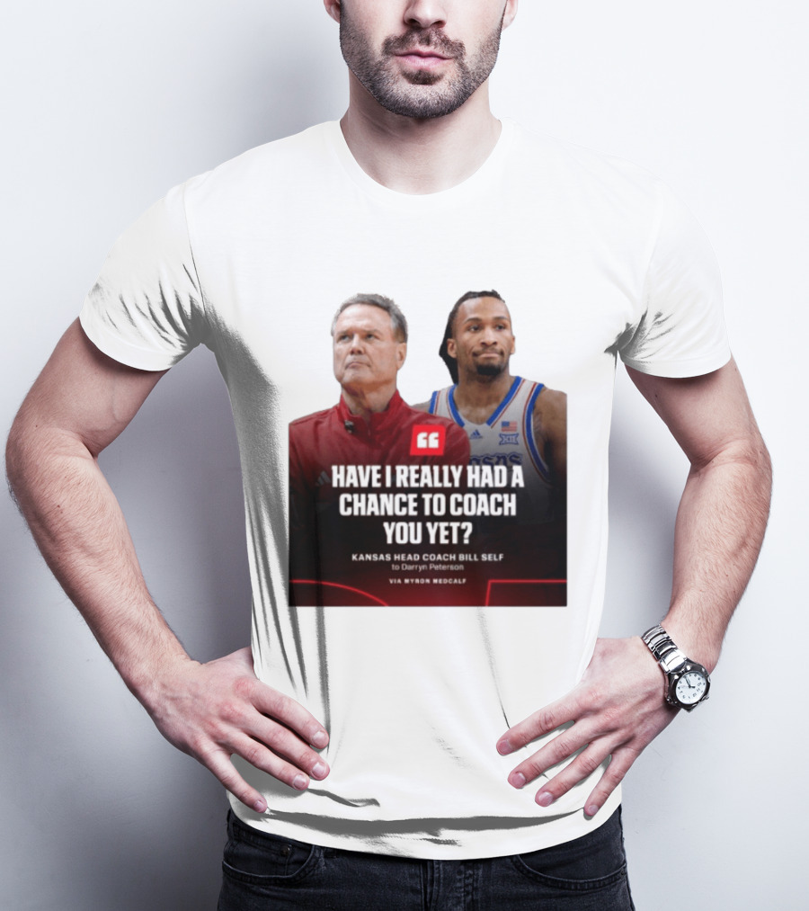Have I Really Had A Chance To Coach You Yet Kansas Head Coach Bill Self To Darryn Peterson T-Shirt