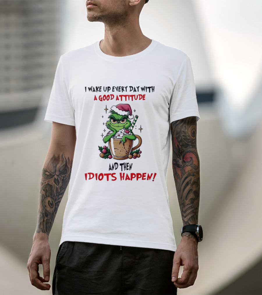 Trending Grinch I Wake Up Every Day With A Good Attitude And Then Idiots Happen T-Shirt