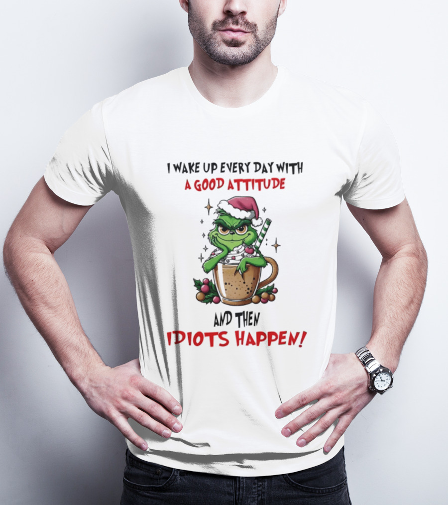 Trending Grinch I Wake Up Every Day With A Good Attitude And Then Idiots Happen T-Shirt