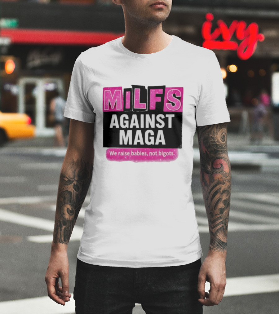 Milfs Against Maga We Raise Babies Not Bigots T-Shirt