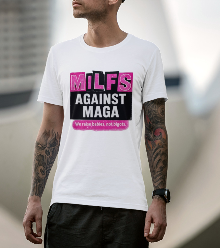 Milfs Against Maga We Raise Babies Not Bigots T-Shirt