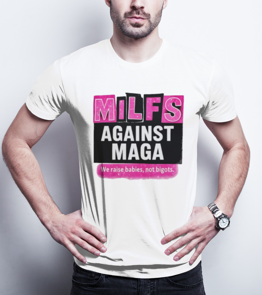 Milfs Against Maga We Raise Babies Not Bigots T-Shirt
