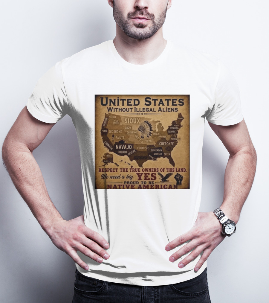 United States Without Illegal Aliens Respect True Owners We Need A Big Yes Proud To Be Native American T-Shirt