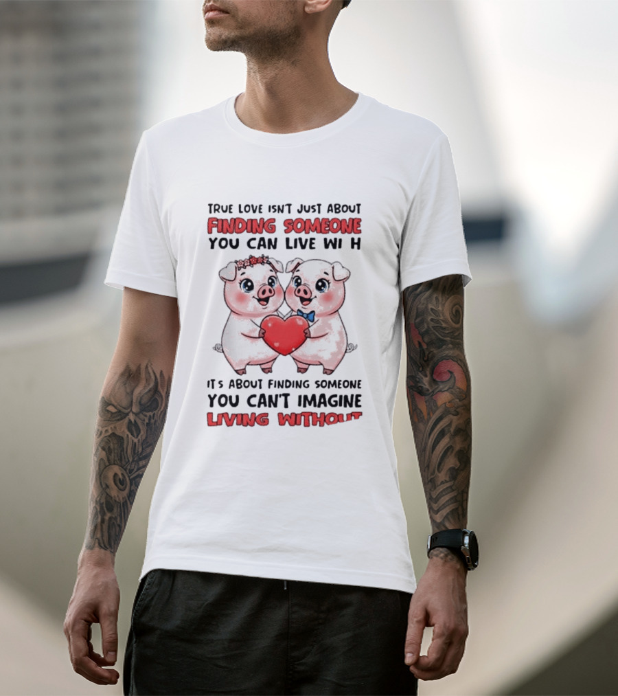 Finding Someone You Can't Imagine Living Without True Love With Pigs T-Shirt