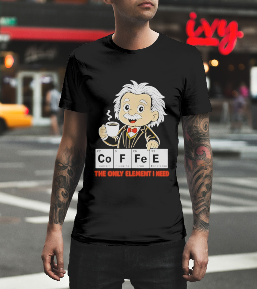 Albert Einstein CoFFee The Only Element I Need T-Shirt
