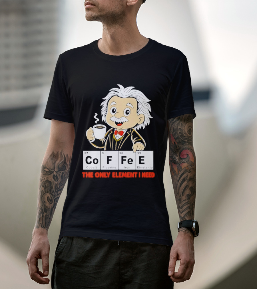 Albert Einstein CoFFee The Only Element I Need T-Shirt