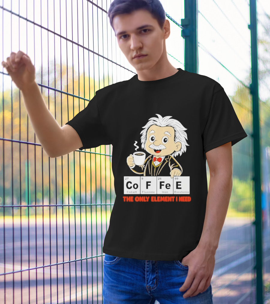 Albert Einstein CoFFee The Only Element I Need T-Shirt