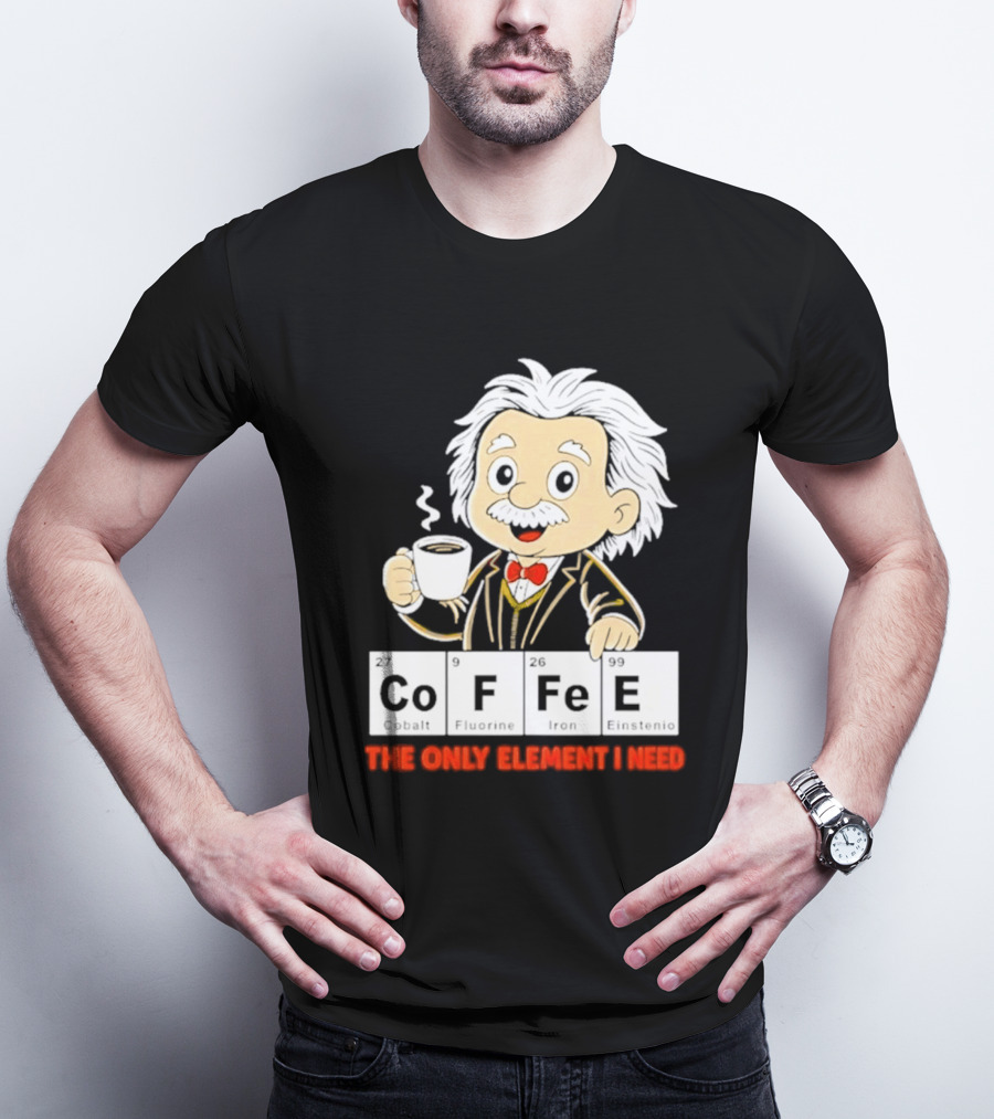 Albert Einstein CoFFee The Only Element I Need T-Shirt