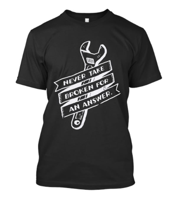 Never Take Broken For An Answer Wrench Mechanic Fix It Mindset T-Shirt