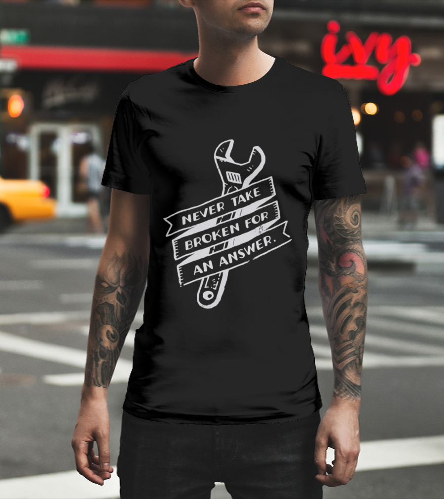 Never Take Broken For An Answer Wrench Mechanic Fix It Mindset T-Shirt