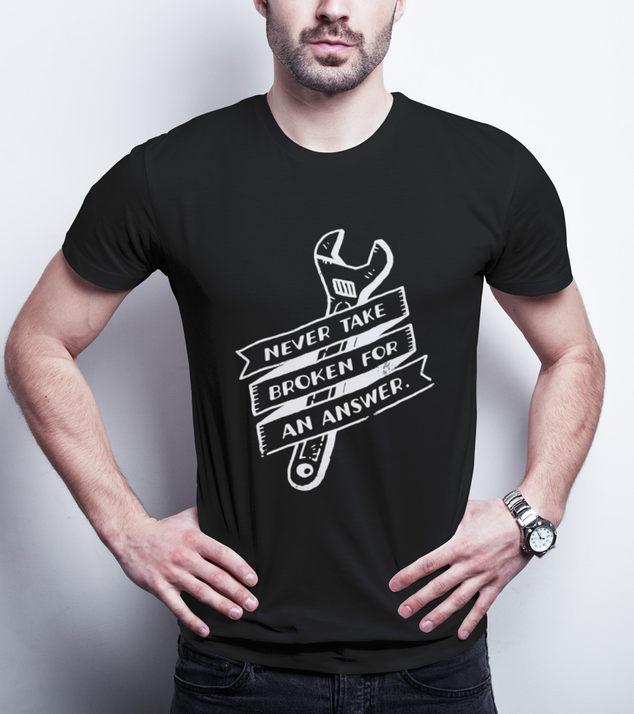 Never Take Broken For An Answer Wrench Mechanic Fix It Mindset T-Shirt