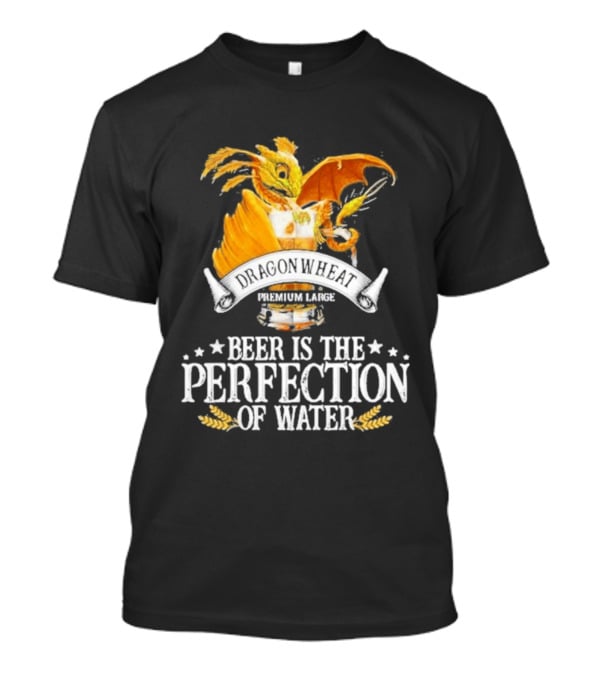 Nice Dragonwheat Premium Lager Beer Is The Perfection Of Water T-Shirt