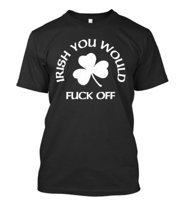 Irish You Would Fck Off St Patrick's Day Shamrock T-Shirt