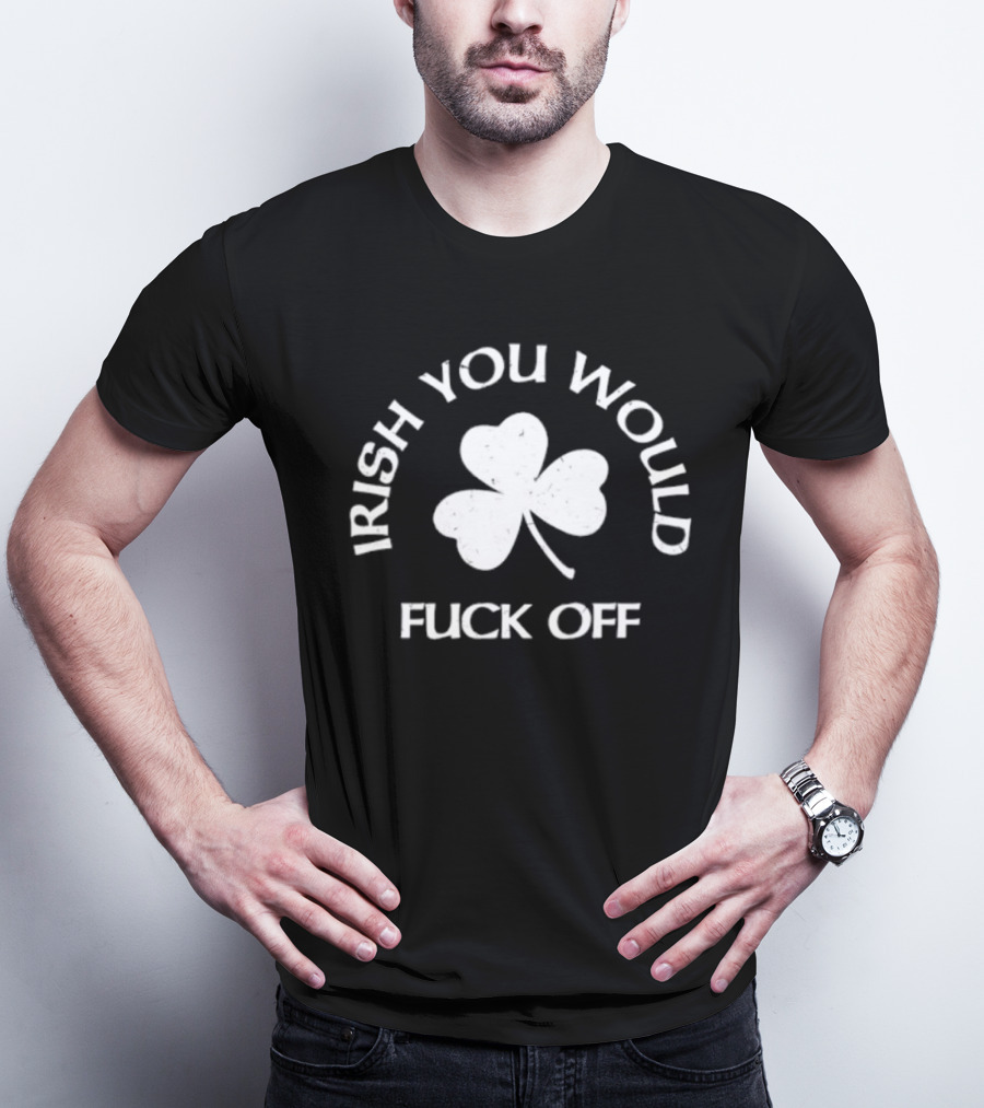 Irish You Would Fck Off St Patrick's Day Shamrock T-Shirt