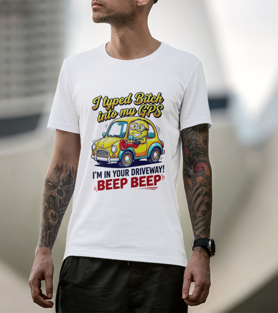 I Typed Bitch Into My GPS I'm In Your Driveway Beep Beep Minion Car T-Shirt