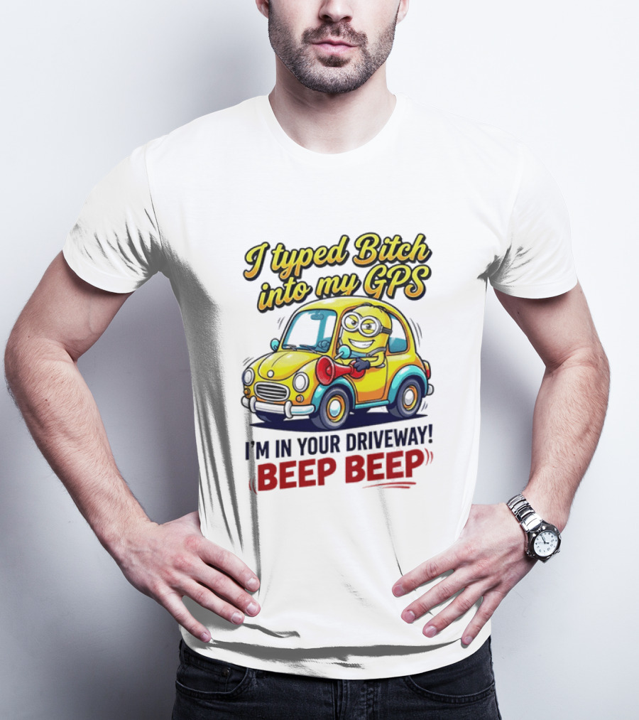 I Typed Bitch Into My GPS I'm In Your Driveway Beep Beep Minion Car T-Shirt
