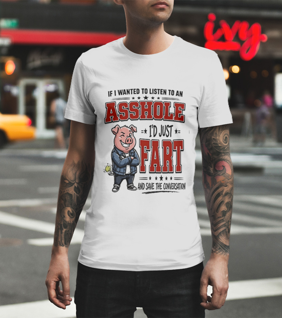 If I Wanted To Listen To An Asshole I'd Just Fart And Save The Conversation Pig T-Shirt