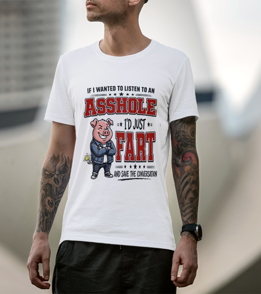 If I Wanted To Listen To An Asshole I'd Just Fart And Save The Conversation Pig T-Shirt