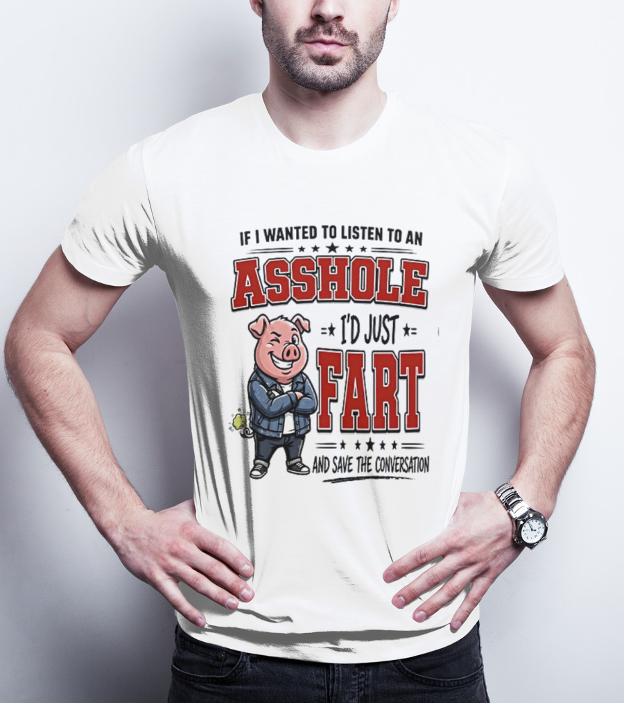 If I Wanted To Listen To An Asshole I'd Just Fart And Save The Conversation Pig T-Shirt