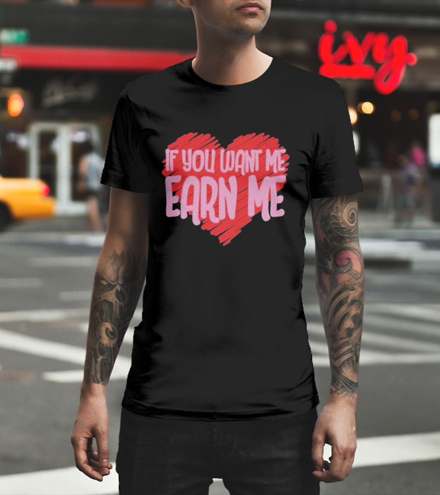 Valentine's Day Heart If You Want Me Earn Me T-Shirt