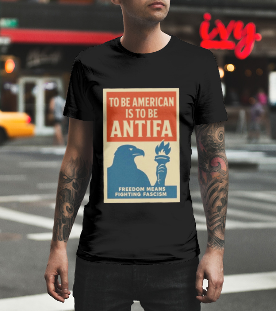 To Be American Is To Be Antifa Freedom Means Fighting Fascism Eagle Torch T-Shirt