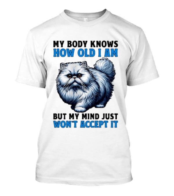 My Body Knows How Old I Am Cat My Mind Just Won't Accept It T-Shirt
