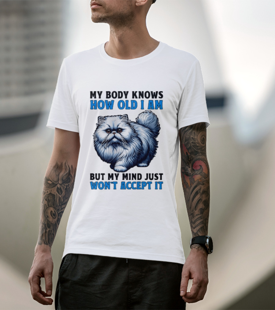 My Body Knows How Old I Am Cat My Mind Just Won't Accept It T-Shirt