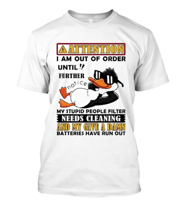 Attention I Am Out Of Order Until Further Notice Duck My Stupid People Filter Needs Cleaning And My Give A Damn Batteries Have Run Out T-Shirt