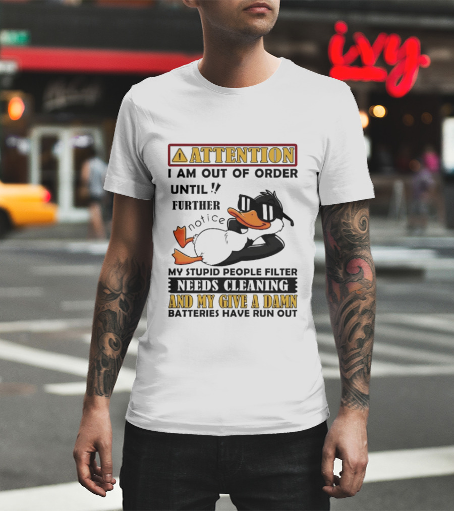 Attention I Am Out Of Order Until Further Notice Duck My Stupid People Filter Needs Cleaning And My Give A Damn Batteries Have Run Out T-Shirt