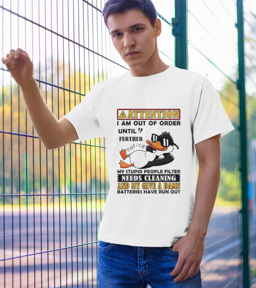 Attention I Am Out Of Order Until Further Notice Duck My Stupid People Filter Needs Cleaning And My Give A Damn Batteries Have Run Out T-Shirt
