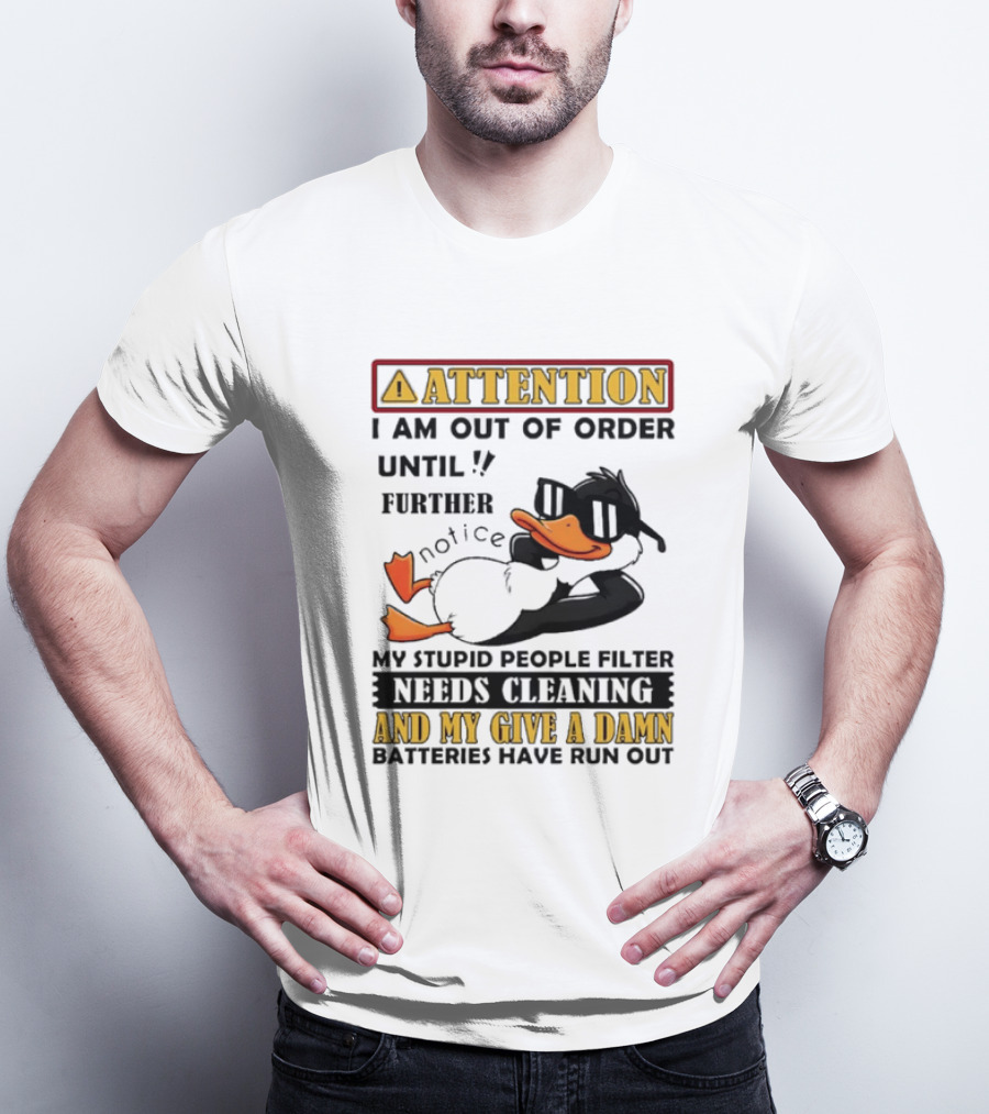 Attention I Am Out Of Order Until Further Notice Duck My Stupid People Filter Needs Cleaning And My Give A Damn Batteries Have Run Out T-Shirt