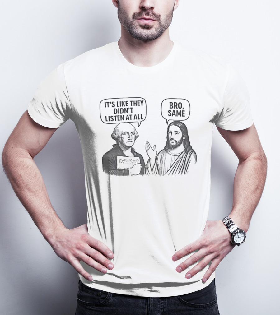 George Washington It's Like They Didn't Listen At All Jesus Bro Same T-Shirt