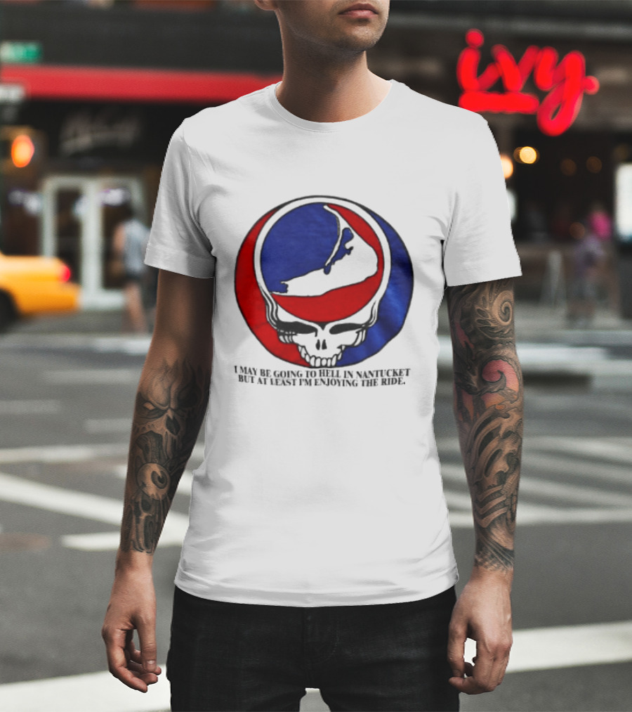 Grateful Dead Steal Your Face Nantucket I May Be Going To Hell But At Least Im Enjoying The Ride T-Shirt