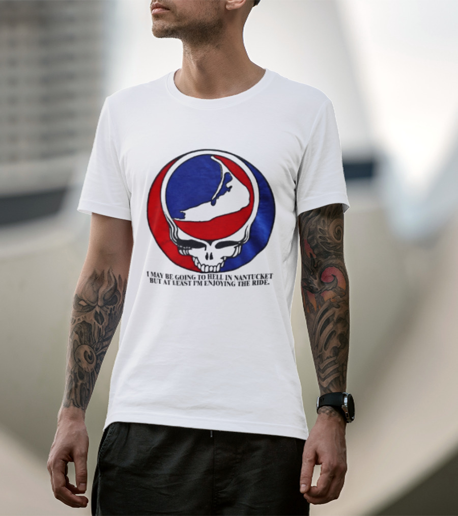 Grateful Dead Steal Your Face Nantucket I May Be Going To Hell But At Least Im Enjoying The Ride T-Shirt