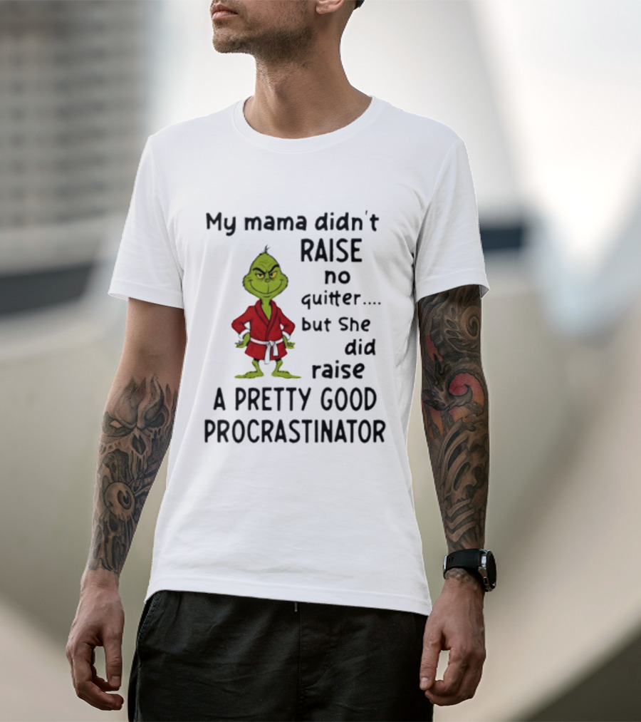 Grinch My Mama Didn't Raise No Quitter But She Did Raise A Pretty Good Procrastinator T-Shirt
