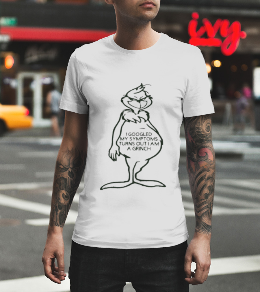 I Googled My Symptoms Turns Out I Am A Grinch Funny Holiday Humor T-Shirt