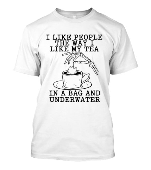I Like People The Way I Like My Tea In A Bag And Underwater Skeleton Hand Cup T-Shirt