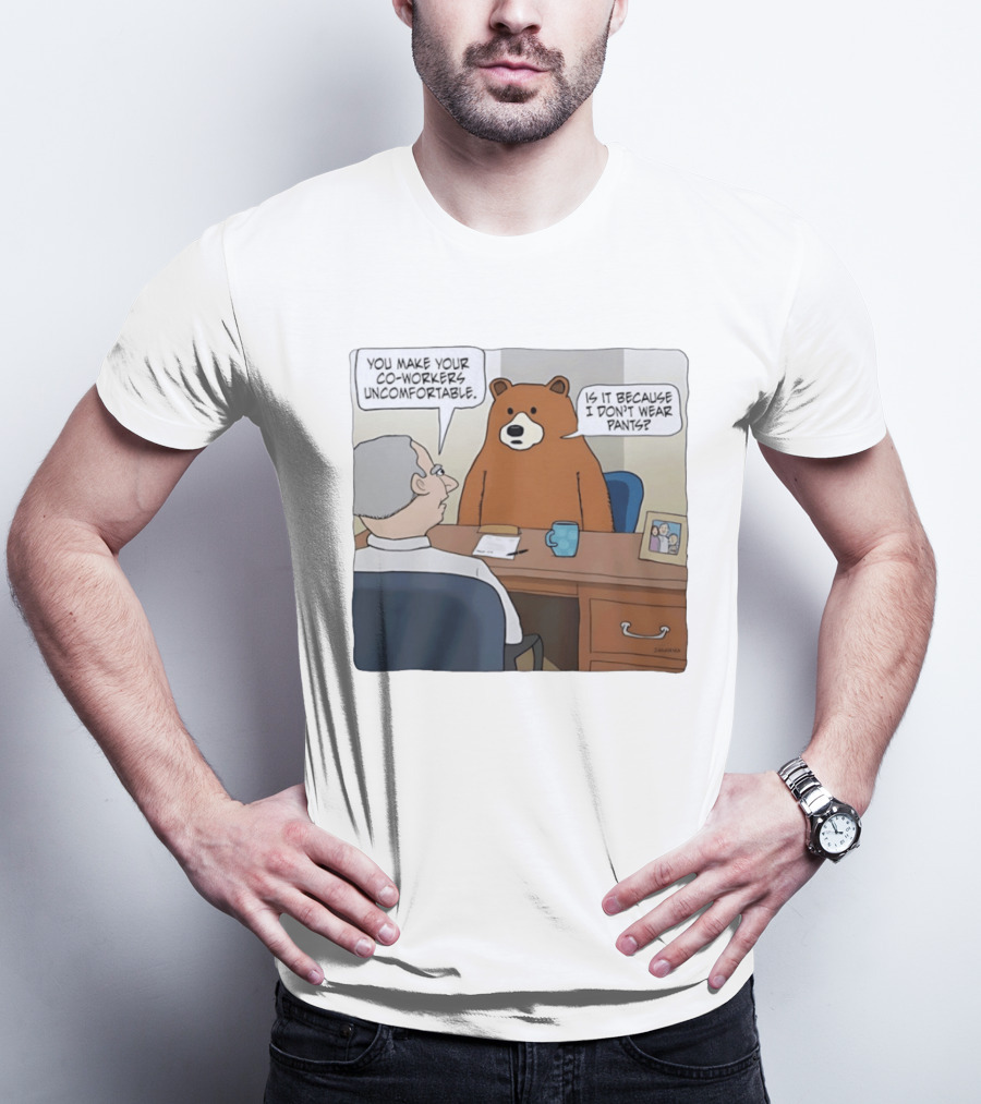 You Make Your Co Workers Uncomfortable Is It Because I Don't Wear Pants Bear Cartoon T-Shirt