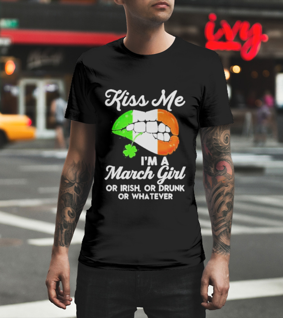 Kiss Me I'm A March Girl Or Irish Or Drunk Or Whatever Irish Flag Lips Shamrock T-Shirt
