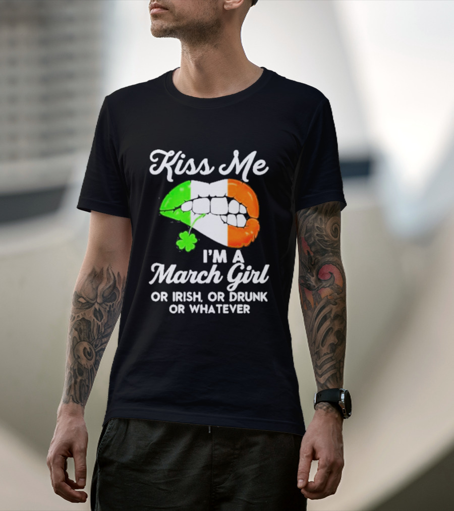 Kiss Me I'm A March Girl Or Irish Or Drunk Or Whatever Irish Flag Lips Shamrock T-Shirt