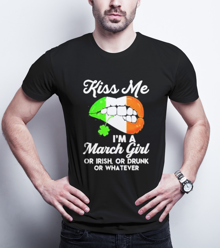 Kiss Me I'm A March Girl Or Irish Or Drunk Or Whatever Irish Flag Lips Shamrock T-Shirt
