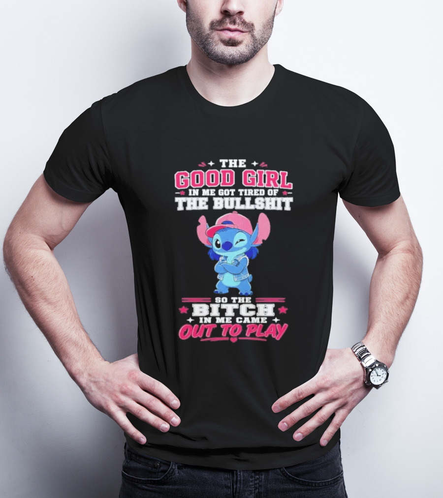 The Good Girl In Me Got Tired Of The Bullshit So The Bitch In Me Came Out To Play Stitch Disney T-Shirt