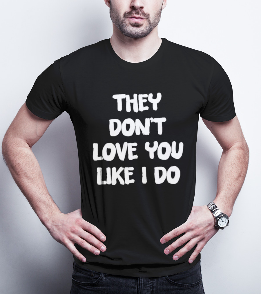 They Don't Love You Like I Do Romantic Message T-Shirt