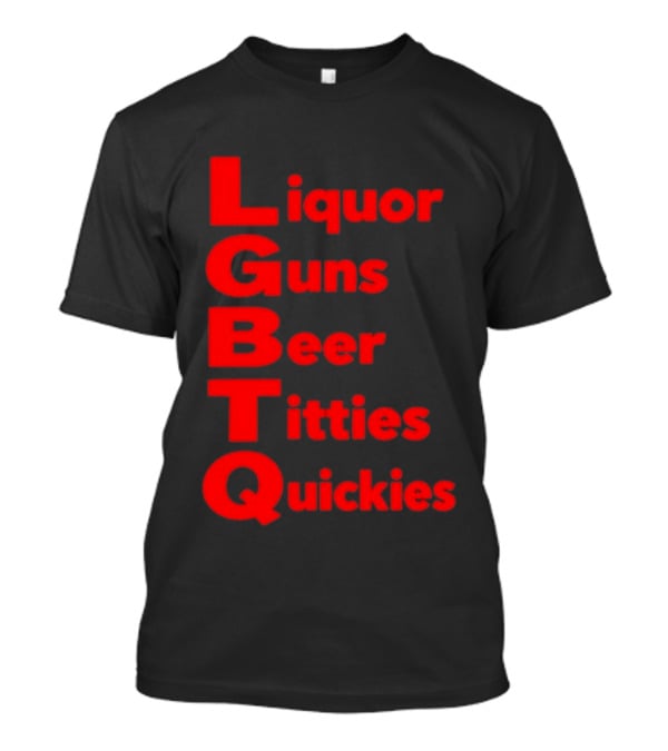Liquor Guns Beer Titties Quickies LGBT Acronym Humor T-Shirt