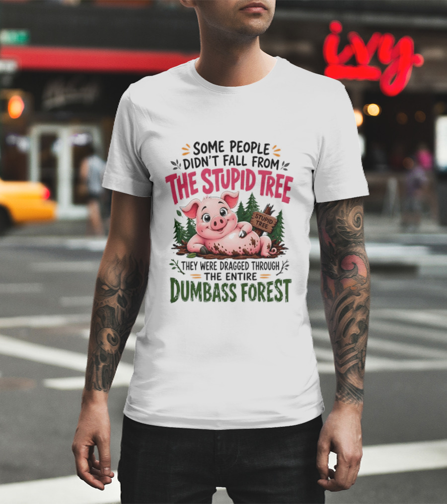 Some People Didn't Fall From The Stupid Tree They Were Dragged Through The Entire Dumbass Forest Pig T-Shirt