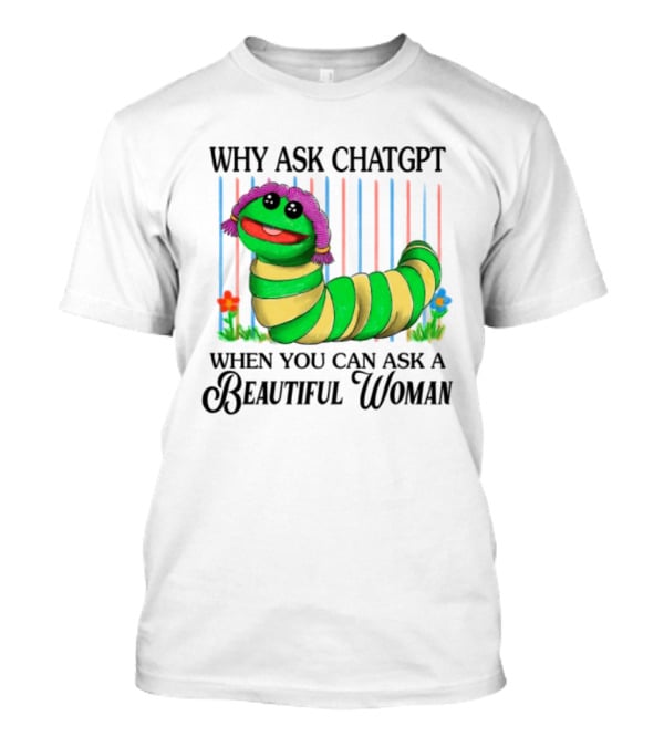 Why Ask Chatgpt When You Can Ask A Beautiful Woman Colorful Worm T-Shirt