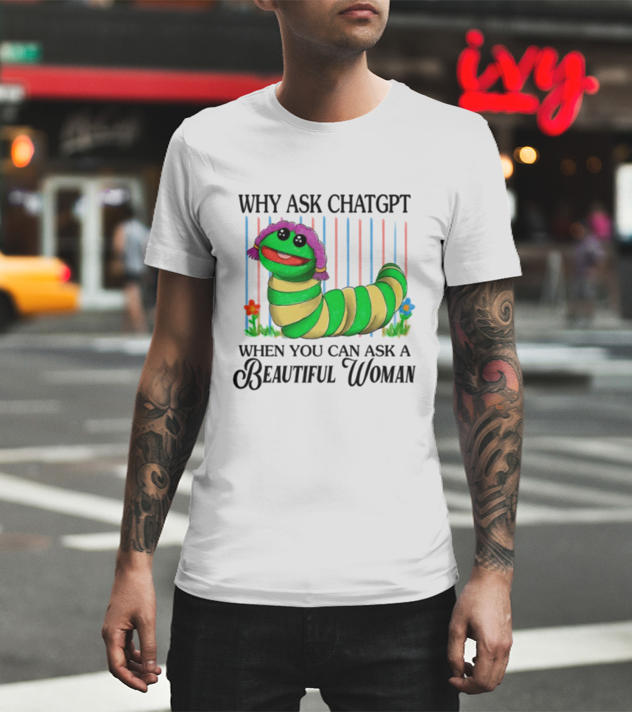 Why Ask Chatgpt When You Can Ask A Beautiful Woman Colorful Worm T-Shirt