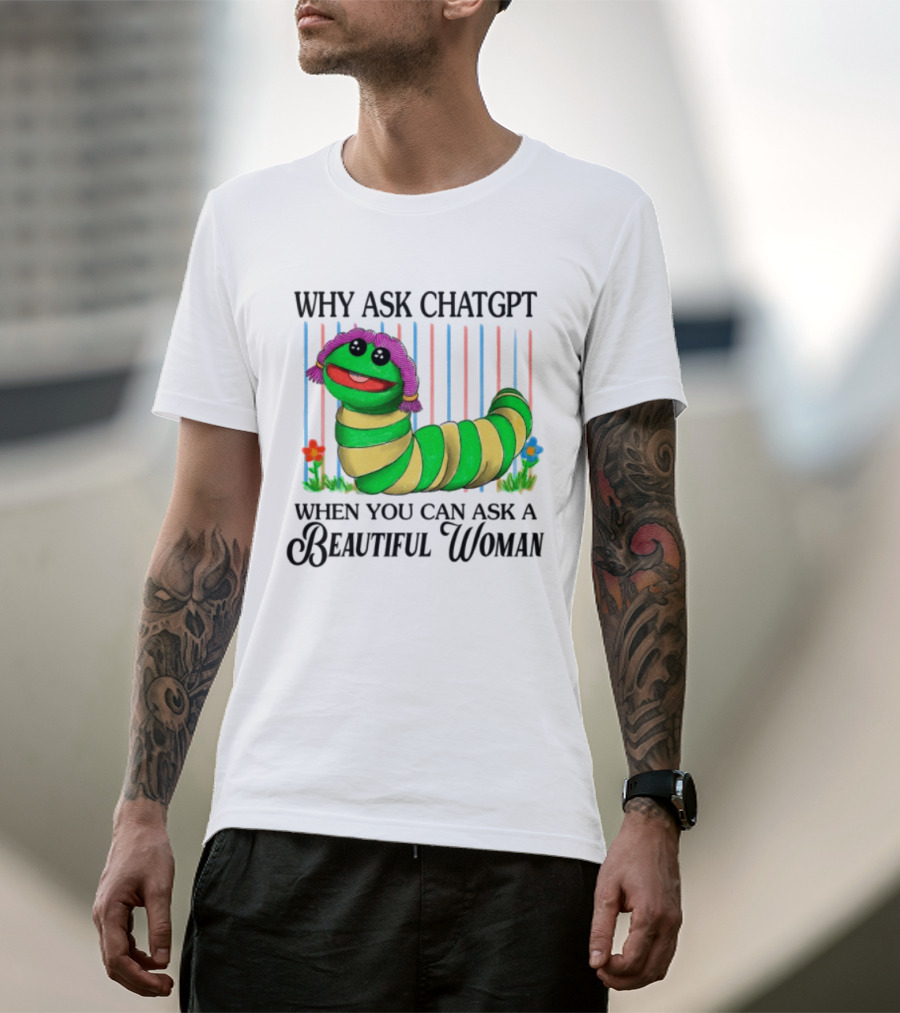 Why Ask Chatgpt When You Can Ask A Beautiful Woman Colorful Worm T-Shirt